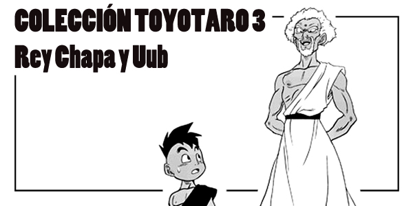 Colección Toyotaro – Ilustración 3: Rey Chapa y Uub – DB UNIVERSO